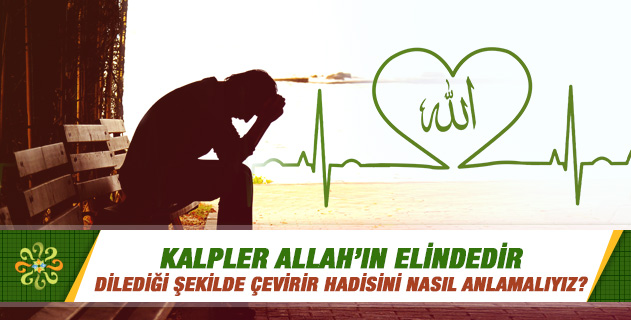 Kalpler Allah’ın elindedir, dilediği şekilde çevirir, hadisini nasıl ...