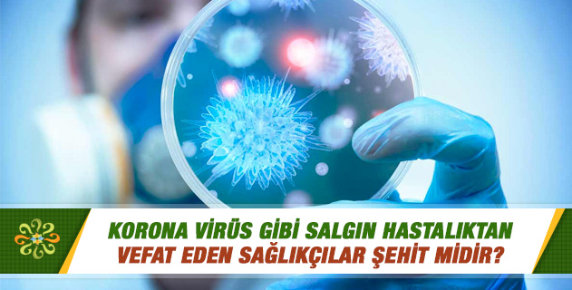 Korona virüs gibi salgın hastalıktan vefat eden sağlıkçılar şehit midir ...